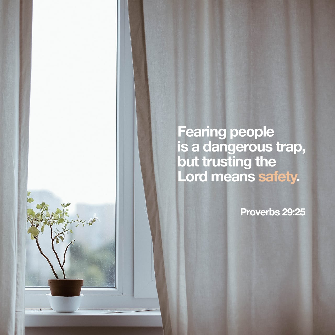 Proverbs 29:25 Fear of man will prove to be a snare, but whoever trusts in the LORD is kept safe ...