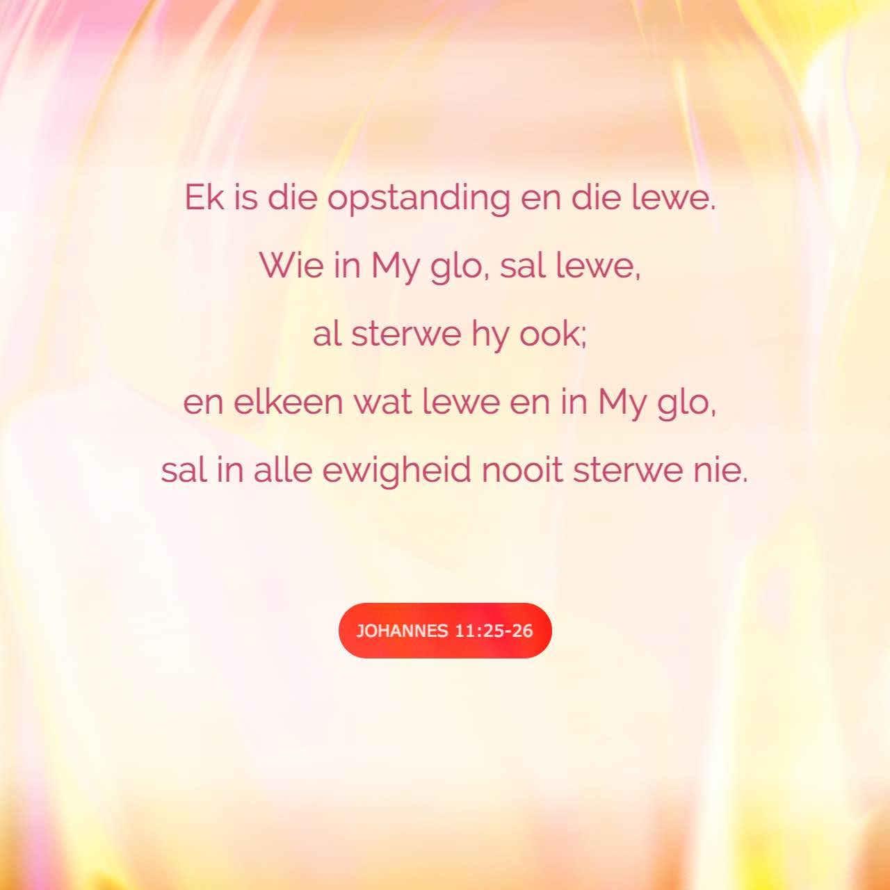 JOHANNES 11:25 Jesus sê vir haar: Ek is die opstanding en die lewe; wie ...