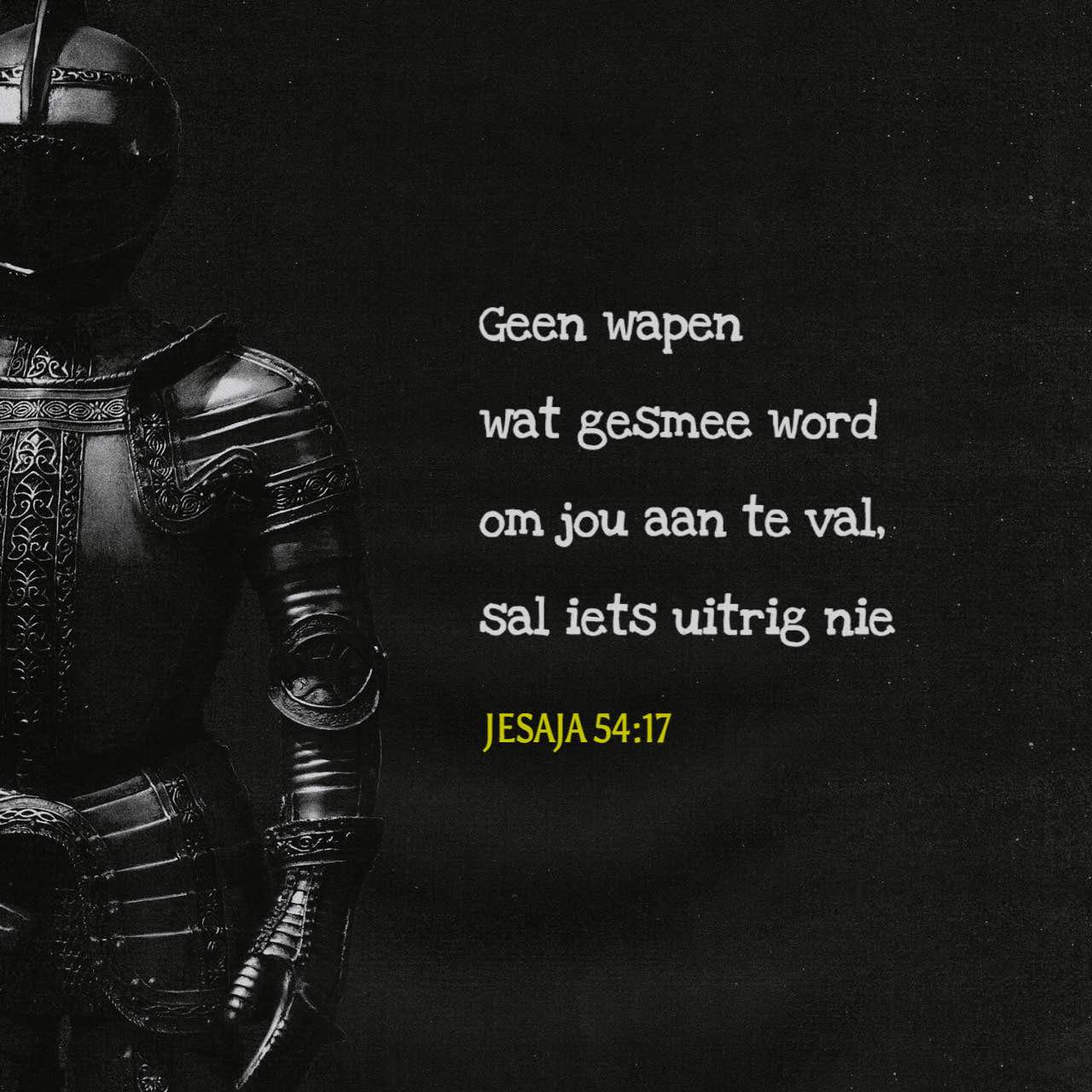 JESAJA 54:17 Geen wapen wat gesmee word om jou aan te val, sal iets ...