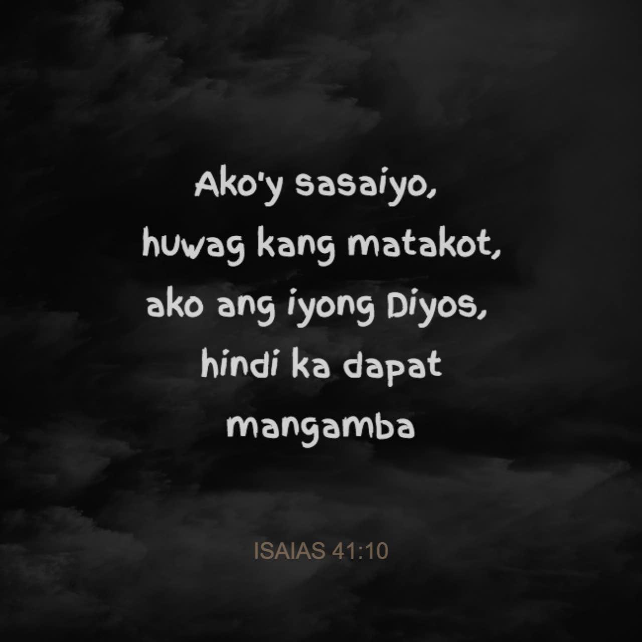 Isaias 41:10 Ako'y sasaiyo, huwag kang matakot, ako ang iyong Diyos ...