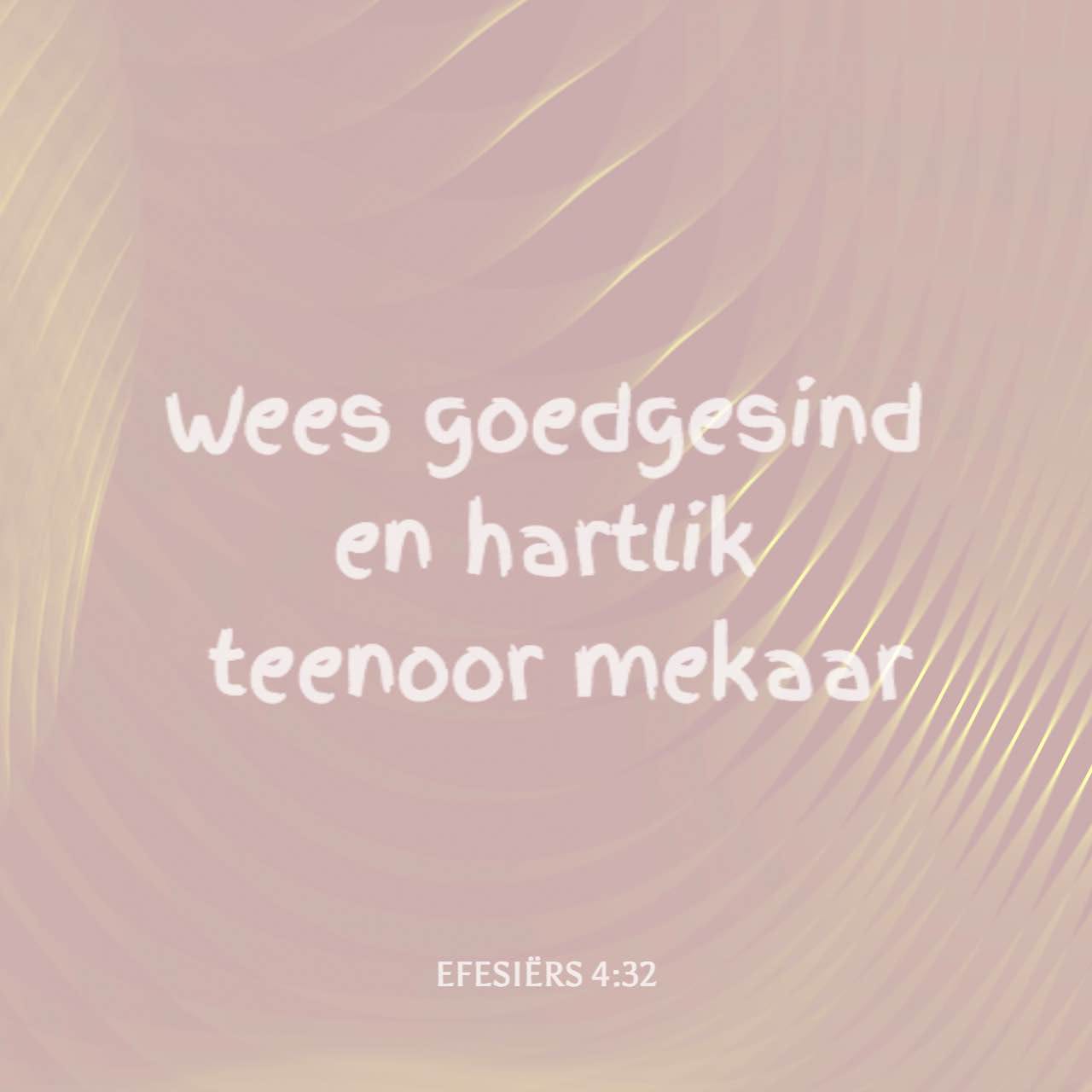 EFESIËRS 4:32 Wees goedgesind en hartlik teenoor mekaar, en vergewe ...