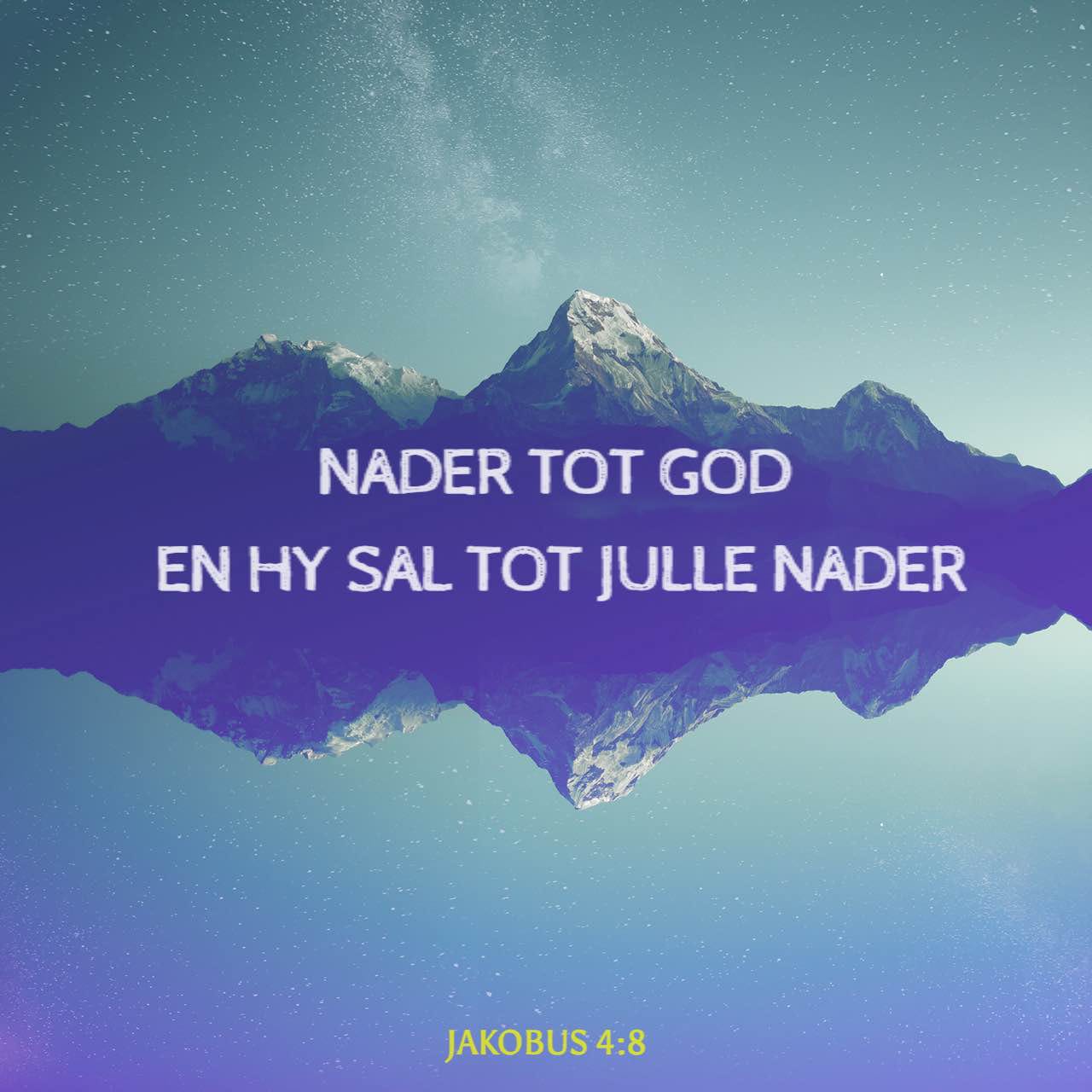 JAKOBUS 4:8 Nader tot God, en Hy sal tot julle nader. Reinig die hande ...