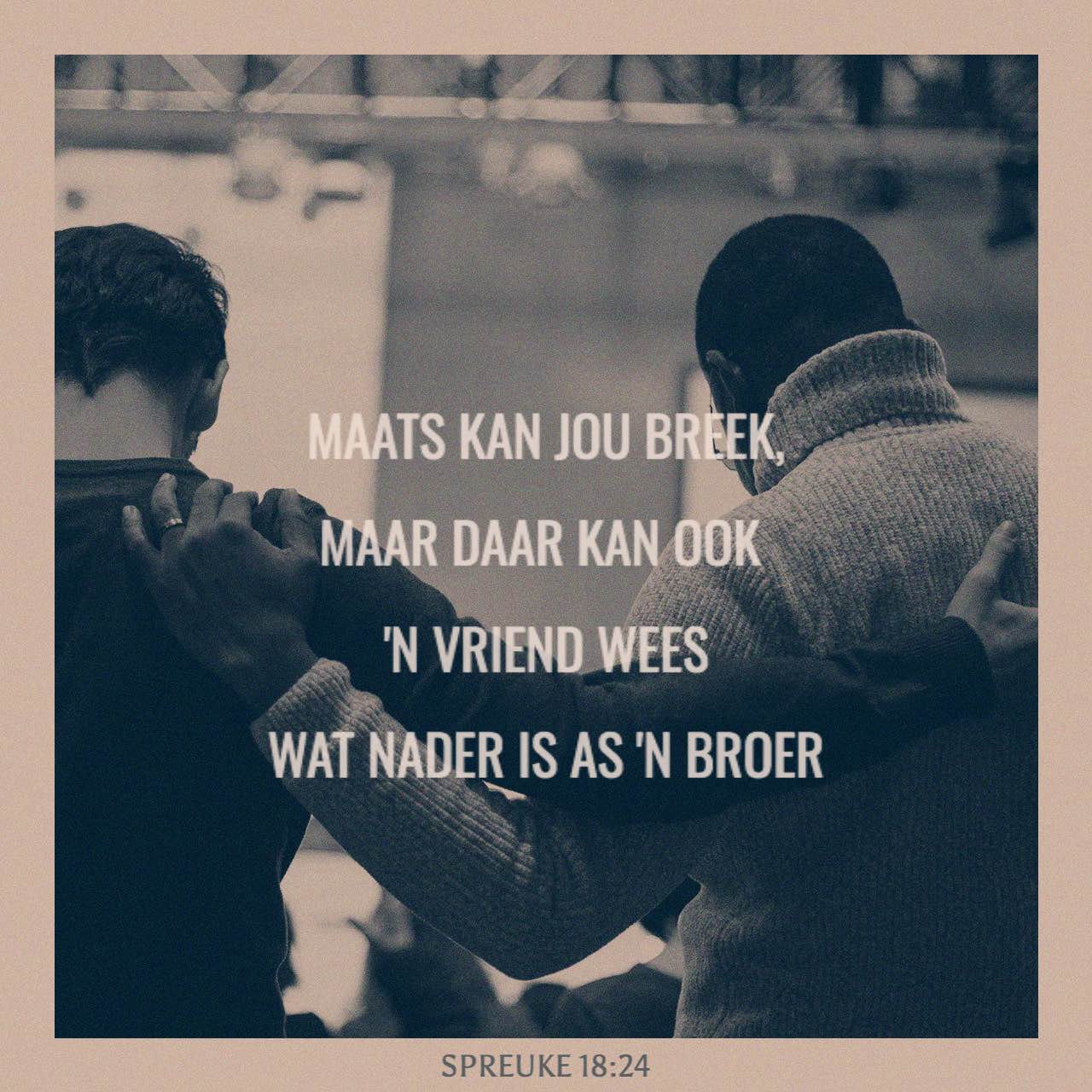 Spreuke 18:24 In tye van nood leer jy jou vriende ken. Sommige praat ...